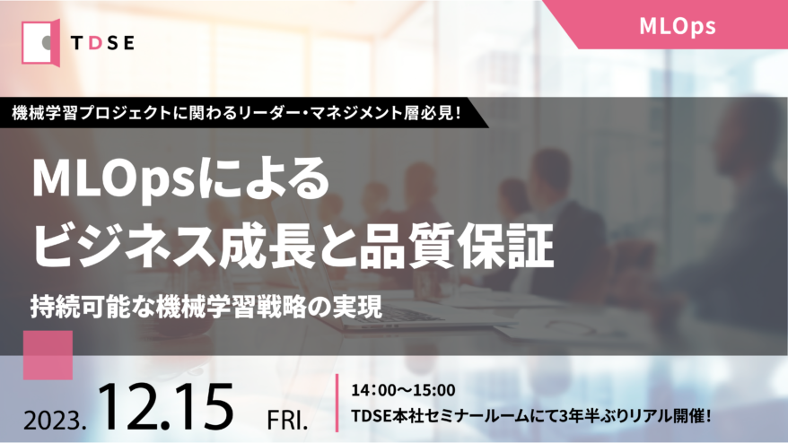 TDSE、3年半ぶりリアル開催セミナー「MLOpsによるビジネス成長と品質保証の融合～持続可能な機械学習戦略の実現」12/15（金）開催 | TDSE株式会社