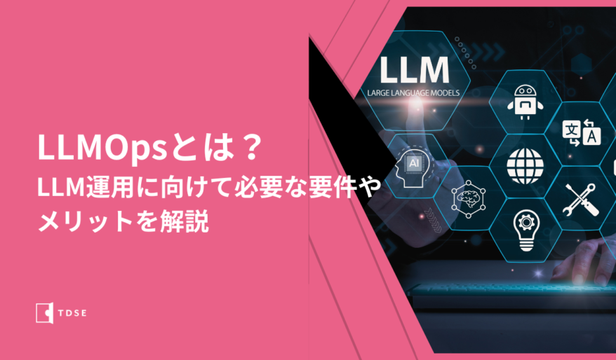 LLMOpsとは？LLM運用に向けて必要な要件やメリットを解説 | TDSEマガジン | TDSE株式会社